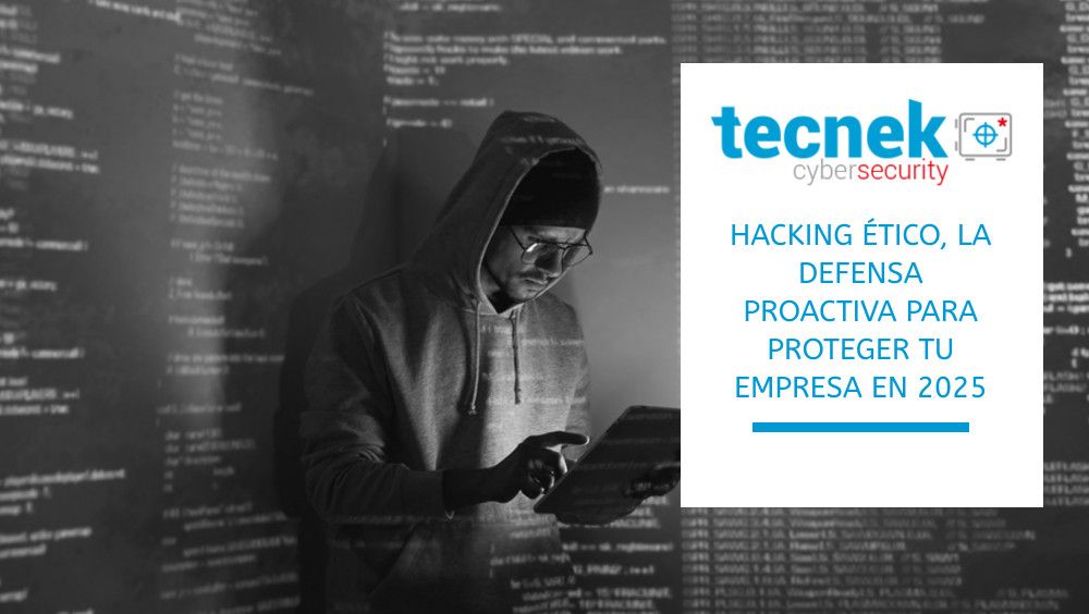 Hacking Ético, la defensa proactiva para proteger tu empresa en 2025 - Empresa Ciberseguridad Tecnek